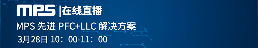 【直播预告】MPS先进PFC+LLC解决方案 - 直播预告 - MPS技术论坛